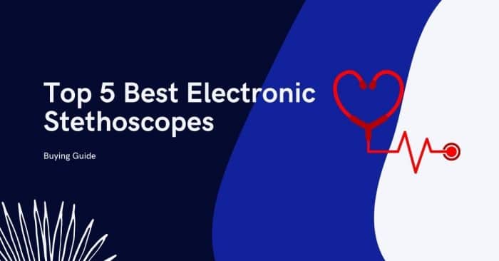Top 5 Best Electronic Stethoscopes: Analyzed & Reviewed